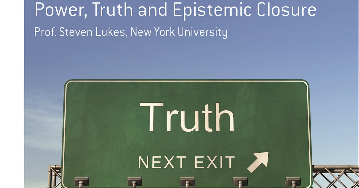 Lecture Steven Lukes: Power, Truth and Epistemic Closure - University ...